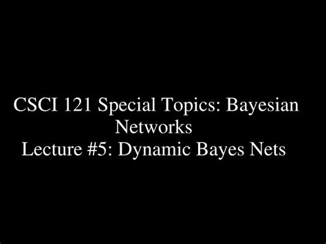 PPT CSCI Special Topics Bayesian Networks Lecture Dynamic Bayes Nets PowerPoint