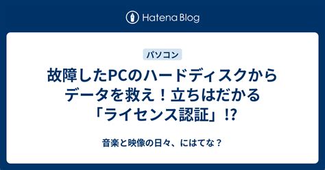 故障したpcのハードディスクからデータを救え！立ちはだかる「ライセンス認証」 音楽と映像の日々、にはてな？