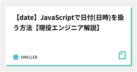 dateJavaScriptで日付 日時 を扱う方法現役エンジニア解説SWELLER