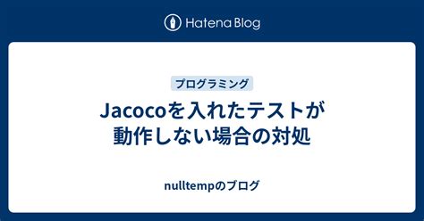 Jacocoを入れたテストが動作しない場合の対処 Nulltempのブログ