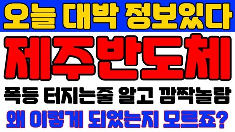 제주반도체 주가전망 오늘 대박 정보 있다~ 폭등 터지는 줄 알고 깜짝 놀라셨죠 왜 이렇게 되었는지 모르시죠