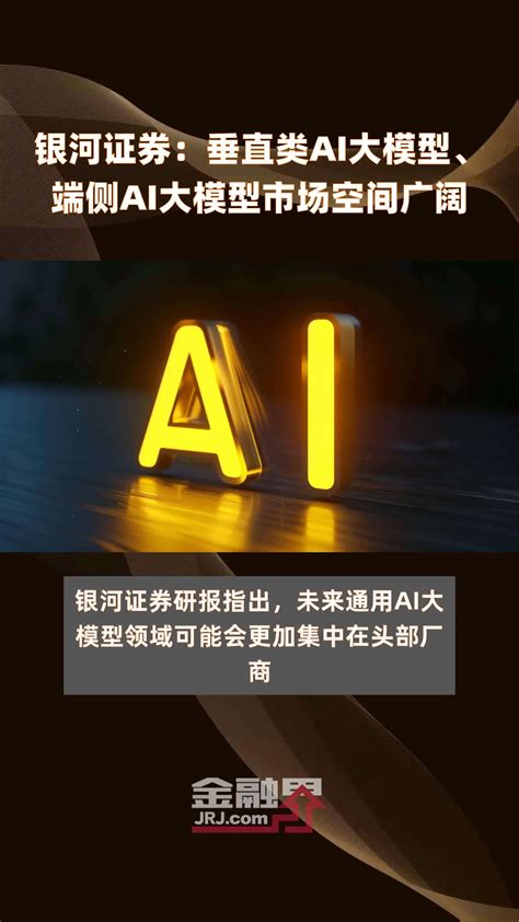 银河证券：垂直类ai大模型、端侧ai大模型市场空间广阔 快报 凤凰网视频 凤凰网