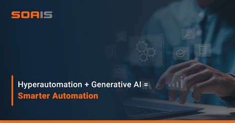 Hyperautomation Meets Generative Ai Unlocking Smarter Automation Soais