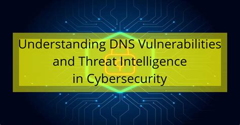 Understanding Dns Vulnerabilities And Threat Intelligence In