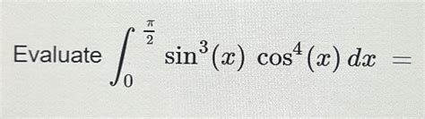 Solved Evaluate ∫0π2sin3 X Cos4 X Dx