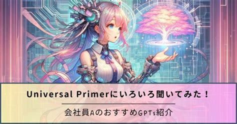 おすすめGPTs紹介Universal Primerにいろいろ聞いてみた