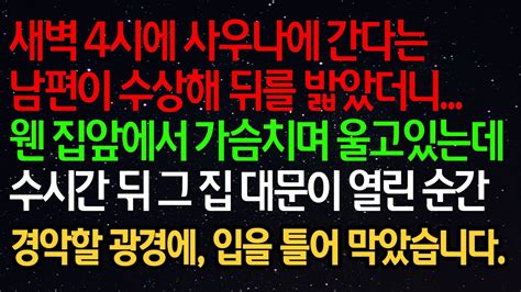 실화사연 새벽 4시에 사우나에 간다는 남편이 수상해 뒤를 밟았더니웬 집앞에서 가슴치며 울고있는데 수시간 뒤 그 집 대문이 열린 순간 경악할 광경에 입을 틀어