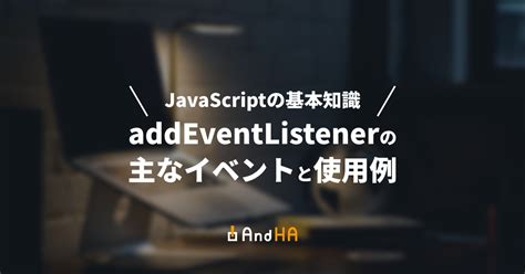 【javascript】addeventlistenerのイベント15選と使用例 仙台のウェブ制作会社andha