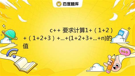 c 要求计算1 （1 2） （1 2 3） 1 2 3 n 的值 百度教育