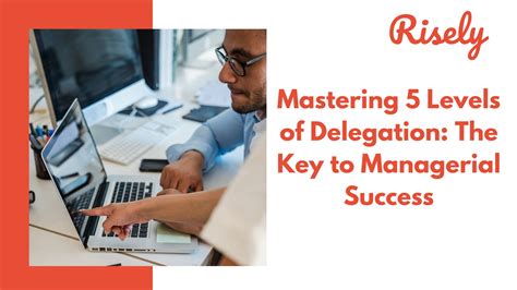 Mastering 5 Levels Of Delegation The Key To Managerial Success Risely