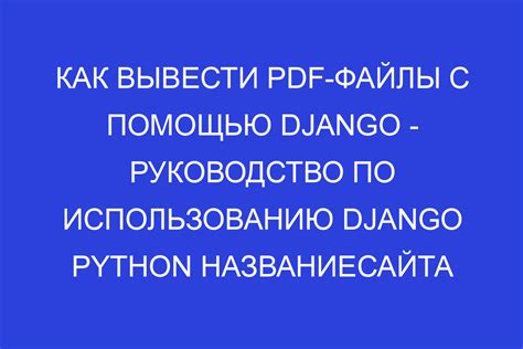 Как вывести Pdf файлы с помощью Django руководство по использованию Django Python Названиесайта