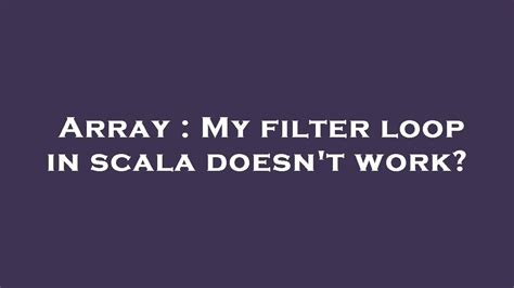 Array My Filter Loop In Scala Doesnt Work Youtube