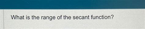 Solved What Is The Range Of The Secant Function