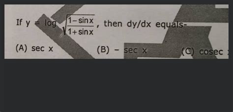 If Y Log1 Sinx1sinx Then Dy Dx Equals A Secx B Secx C Cosec