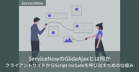 ServiceNowのGlideAjaxとは何か クライアントサイドからScript Includeを呼び出すための仕組み ServiceNow研究所