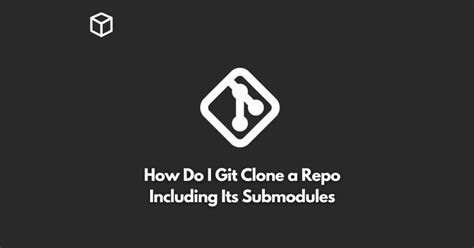 How Do I Git Clone A Repo Including Its Submodules Programming Cube