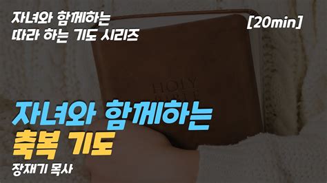 자녀와 함께하는 따라 하는 기도 11 축복기도 자녀와 함께 매일 기도해요 어린이를 위한 기도 장재기 목사 20분 Youtube