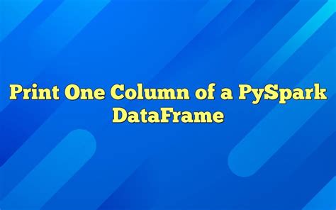 Print One Column Of A Pyspark Dataframe