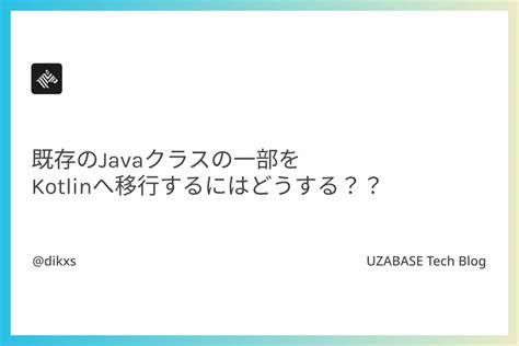 既存のjavaクラスの一部をkotlinへ移行するにはどうする？？ Uzabase For Engineers