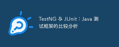testng 与 junit：java 测试框架的比较分析 叮当号