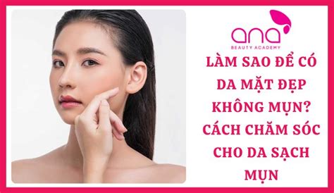 làm sao để có da mặt đẹp không mụn