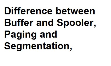 Difference Between Buffer And Spooler Paging And Segmentation