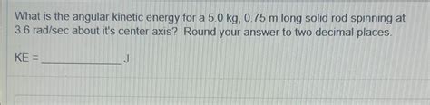 Solved What Is The Angular Kinetic Energy For A 5 0 Kg 0 75