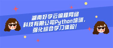 湖南好学云编程网络科技有限公司python培训，强化综合学习体验！ 知乎