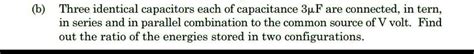 B Three Identical Capacitors Each Of Capacitance UF Are Connected In Tern In Series And In