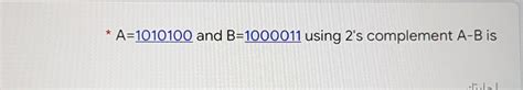 solved a 1010100 and b 1000011 using 2 s complement a b is
