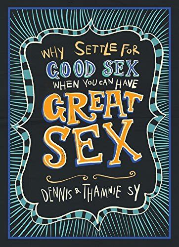 The Great Sex Book Why Settle For Good Sex When You Can Have Great Sex By Dennis Sy Goodreads