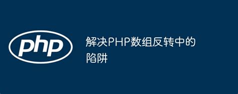 解決php數組反轉中的陷阱 php教程 php中文網