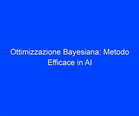 Ottimizzazione Bayesiana Metodo Efficace In Ai