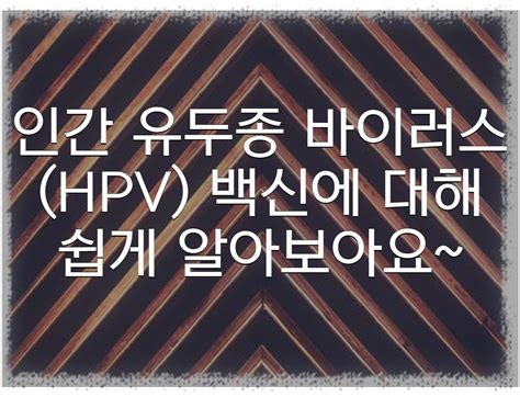 인간 유두종 바이러스hpv 백신에 대해 쉽게 알아보아요~ 바디케어 And 메디컬