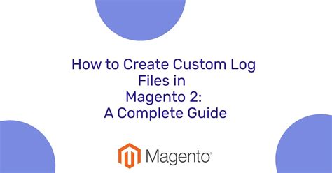How To Create Custom Log Files In Magento 2 A Complete Guide