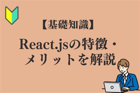 Reactjsとは？【基礎知識】特徴やメリットなどを初心者向けに解説！ エンジニアファクトリーメディア