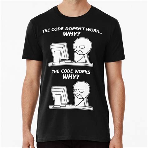 The Code Doesnt Work Why The Code Works Why Funny Programming Meme Premium T Shirt For Sale