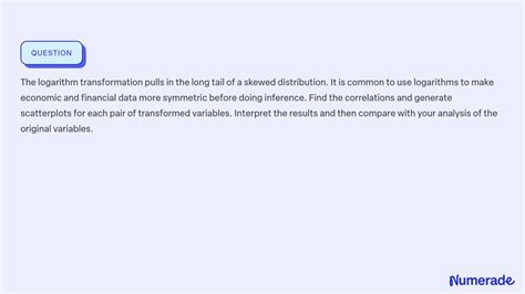 Solved The Logarithm Transformation Pulls In The Long Tail Of A Skewed Distribution It Is