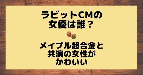 ラビットcmの女優は誰？メイプル超合金と共演の女性がかわいい どんぐり農園
