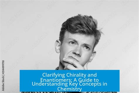 Clarifying Chirality And Enantiomers A Guide To Understanding Key