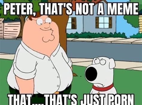 Peter Thats Not A Meme That Thats Jst Porn Ifunny