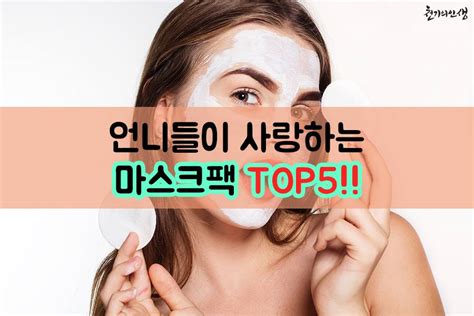 천기의인생 언니들이 사랑하는 마스크팩 Top5 이제 피부타입에 맞는 팩을 찾아 사용하세요~