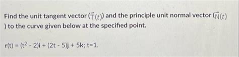 Solved Find The Unit Tangent Vector T T And The Principle Chegg