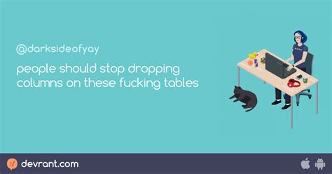 People Should Stop Dropping Columns On These Fucking Tables Devrant