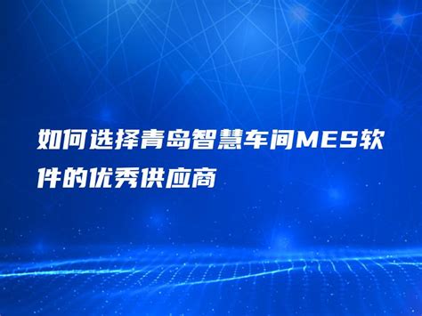 如何选择青岛智慧车间mes软件的优秀供应商 金智达软件