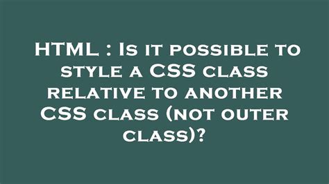 Html Is It Possible To Style A Css Class Relative To Another Css