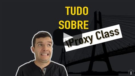 Proxy Class Tudo Que Você Precisa Saber E Um Pouco Mais