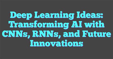 deep learning ideas transforming ai with cnns rnns and future
