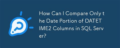 How Can I Compare Only The Date Portion Of Datetime2 Columns In Sql