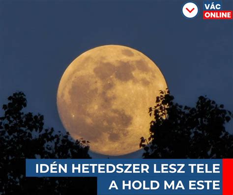 Id N Hetedszer Lesz Tele A Hold Ma Este V Conline